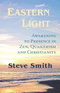Eastern Light: Awakening to Presence in Zen, Quakerism, and Christiani ...
